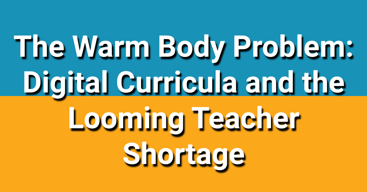 The Warm Body Problem: Digital Curricula and the Looming Teacher ...